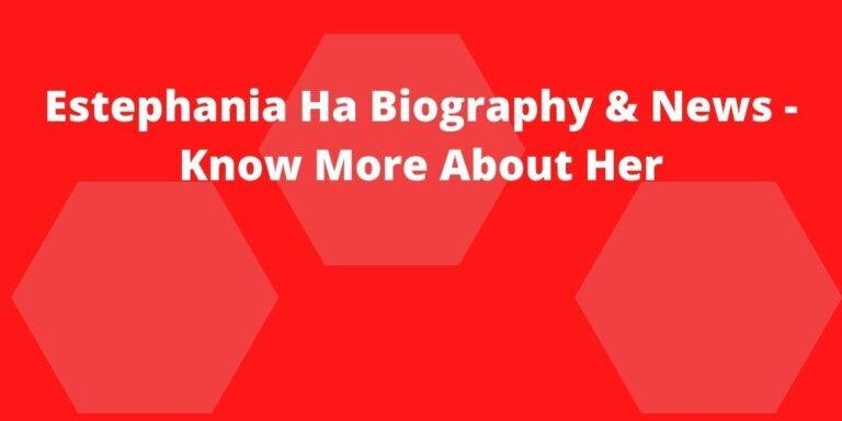 Estephania Ha News & Secret Life - Know More About Her Life